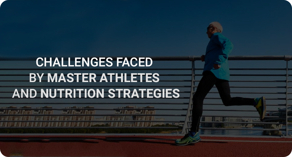 CHALLENGES FACED BY MASTER ATHLETES AND NUTRITION STRATEGIES